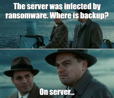 Meme The Server Was Infected By Ransomware Where Is Backup On