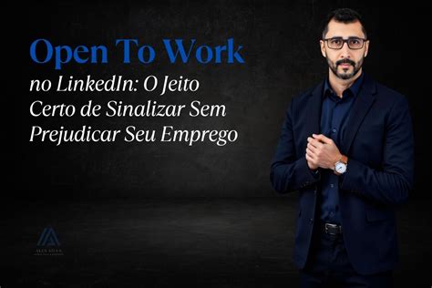 open to work no linkedin o jeito certo de sinalizar sem prejudicar seu emprego alex silva