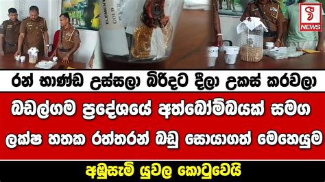 බඩල්ගම ප්‍රදේශයේ අත්බෝම්බයක් සමග ලක්ෂ හතක රත්තරන් බඩු සොයාගත් මෙහෙයුම Youtube