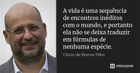 A Vida é Uma Sequência De Encontros Clóvis De Barros Filho Pensador
