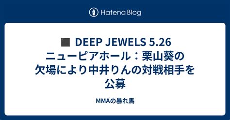 ️ Deep Jewels 526 ニューピアホール：栗山葵の欠場により中井りんの対戦相手を公募 Mmaの暴れ馬