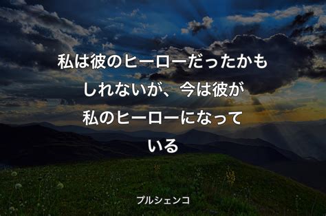 私は彼のヒーローだったかもしれないが、今は彼が私のヒーローになっている プルシェンコ