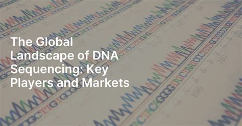 The Global Landscape Of Dna Sequencing Key Players And Markets