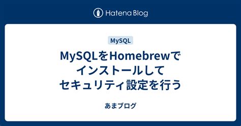 Mysqlをhomebrewでインストールしてセキュリティ設定を行う あまブログ