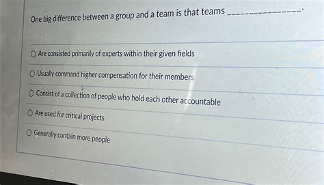 Solved One Big Difference Between A Group And A Team Is That Chegg