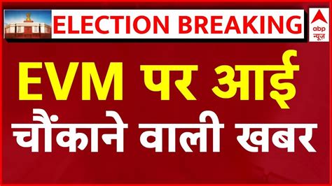 Lok Sabha Elections 2024 Results Live Evm पर आई चौंकाने वाली खबर