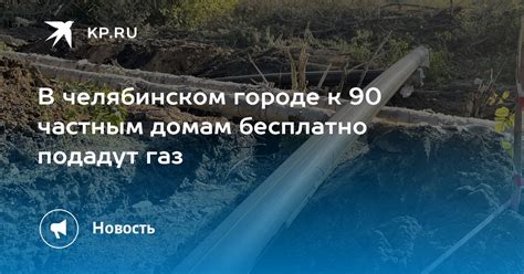 В челябинском городе к 90 частным домам бесплатно подадут газ Kp Ru