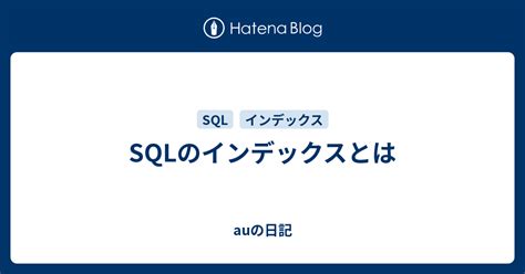 Sqlのインデックスとは Auの日記