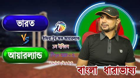 বাংলা ধারাভাষ্য ভারত বনাম আয়ারল্যান্ড ১ম ইনিংস ২য় টি২০ ২০২৩ লাইভ