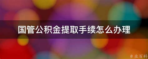国管公积金提取手续怎么办理 业百科
