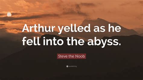 Steve The Noob Quote Arthur Yelled As He Fell Into The Abyss”
