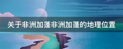 关于非洲加蓬非洲加蓬的地理位置 业百科