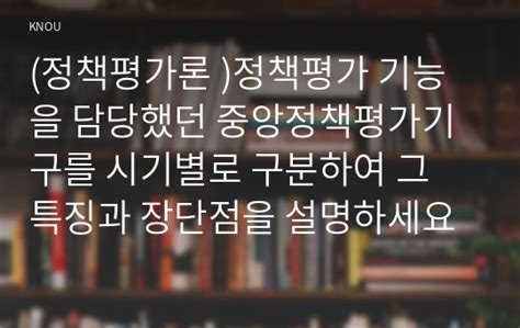정책평가론 정책평가 기능을 담당했던 중앙정책평가기구를 시기별로 구분하여 그 특징과 장단점을 설명하세요 방송통신대