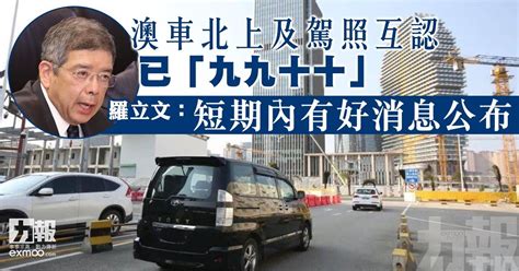 澳車北上及駕照互認已「九九十十」 羅立文：短期內有好消息公布 澳門力報官網
