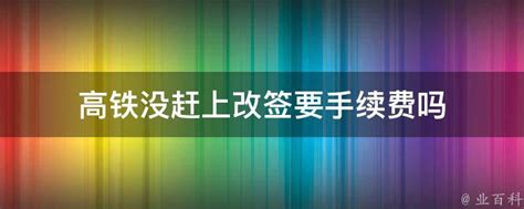 高铁没赶上改签要手续费吗 业百科