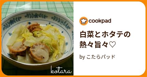 白菜とホタテの熱々旨々♡ By こたらパッド 【クックパッド】 簡単おいしいみんなのレシピが396万品