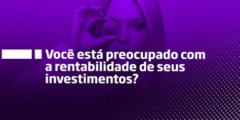 Você Está Preocupado Com A Rentabilidade De Seus Investimentos Os