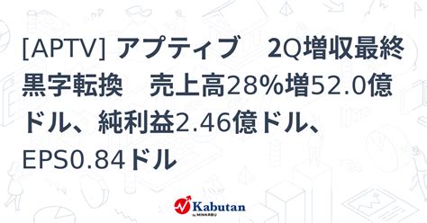 Aptv アプティブ 2q増収最終黒字転換 売上高28％増520億ドル、純利益246億ドル、eps084ドル 株探かぶたん｜米国株