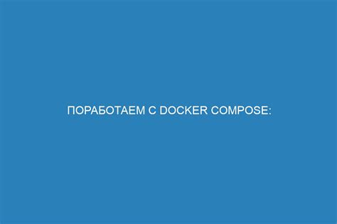 Блог Поработаем с Docker Compose создание и управление контейнерами блог