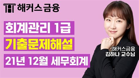 회계관리 1급 기출문제해설 2021년 12월 세무회계 회계자격증 합격을 원한다면 보세요┃ 해커스금융 김하나 교수님