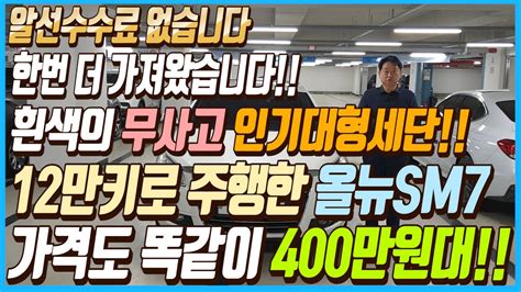 역대급 차량 한번 더 가져왔습니다 12만키로 주행한 무사고 흰색 바디에 인기대형세단 올뉴 Sm7 가격도 똑같이 전국최저가