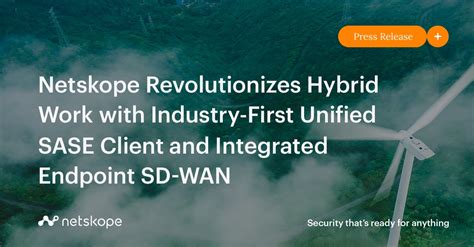 Netskope Revolutionizes Hybrid Work With Industry First Unified Sase Client And Integrated