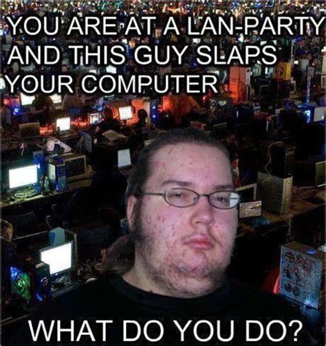 Lan Party Youre In The Club And This Guy Slaps Your Girlfriends Ass