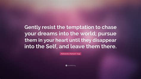 Maharishi Mahesh Yogi Quote Gently Resist The Temptation To Chase