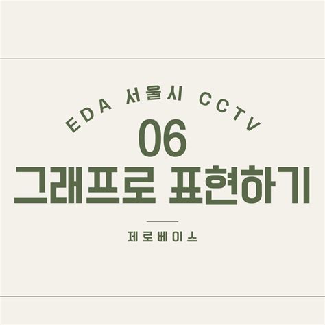 [제로베이스]eda 서울시 cctv 현황 데이터 분석 cctv 데이터와 그래프로 표현하기