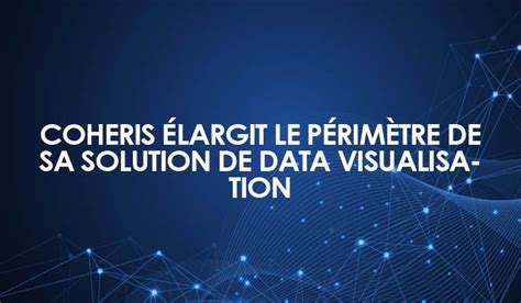 Coheris élargit Le Périmètre De Sa Solution De Data Visualisation