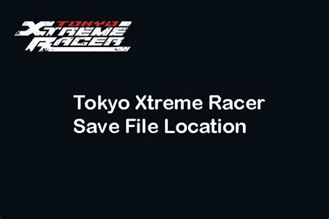 Tokyo Xtreme Racer Save File Location Specific Guide Troubleshooting
