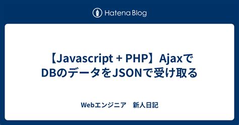 【javascript php】ajaxでdbのデータをjsonで受け取る webエンジニア 新人日記