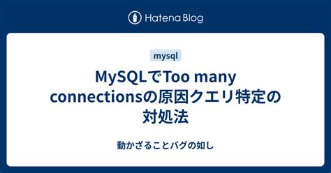 MySQLでToo many connectionsの原因クエリ特定の対処法 動かざることバグの如し