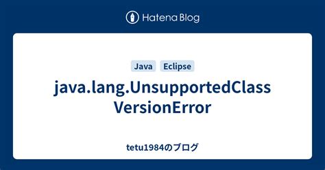 java.lang.UnsupportedClassVersionError - tetu1984のブログ