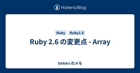 Ruby 26 の変更点 Array Tmtms のメモ Ruby 26 の変更点 Array Tmtms のメモ