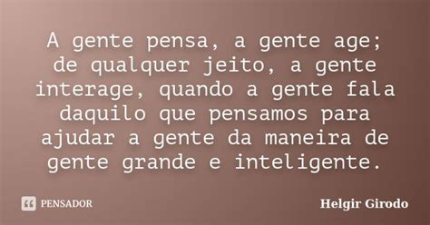 A Gente Pensa A Gente Age De Qualquer Helgir Girodo Pensador