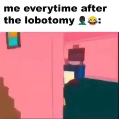 Me Everytime After The Lobotomy IFunny