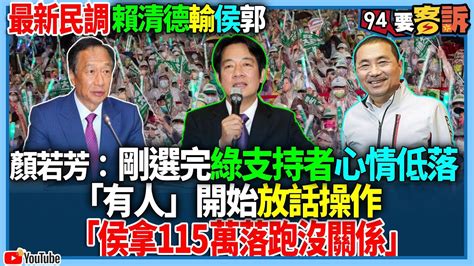 【94要客訴】最新民調賴清德輸侯郭！顏若芳：剛選完綠支持者心情低落！「有人」開始放話操作！「侯拿115萬落跑沒關係」 Youtube