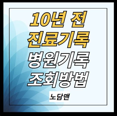 10년 전 20년 전 진료기록 조회 방법 오래된 병원 기록 이렇게 확인하세요