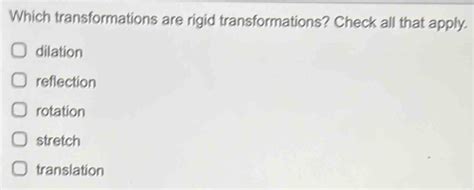 Solved: Which transformations are rigid transformations? Check all that apply. dilation ...