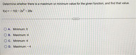 Solved Determine Whether There Is A Maximum Or Minimum Value Chegg