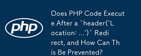 Php 程式碼是否在 `headerlocation ` 重定向後執行，如何防止這種情況發生？ Php教程 Php中文網
