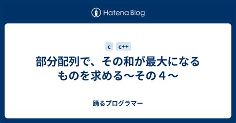 部分配列で、その和が最大になるものを求める〜その4〜 踊るプログラマー