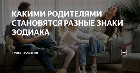 КАКИМИ РОДИТЕЛЯМИ СТАНОВЯТСЯ РАЗНЫЕ ЗНАКИ ЗОДИАКА ПРИВЕТ РОДИТЕЛЬ Дзен