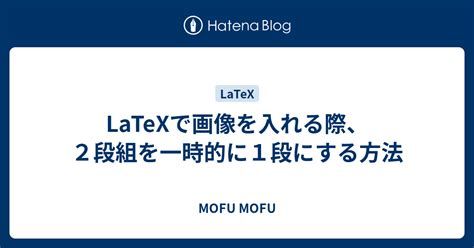 LaTeXで画像を入れる際2段組を一時的に1段にする方法 MOFU MOFU
