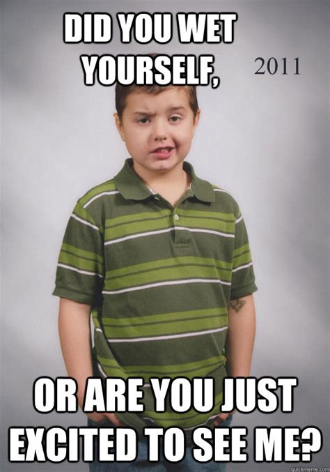 Did You Wet Yourself Or Are You Just Excited To See Me Suave Six Year Old Quickmeme