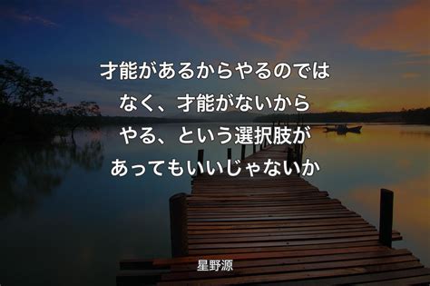 【背景3】才能があるからやるのではなく、才能がないからやる、という選択肢があってもいいじゃないか 星野源