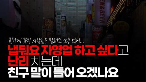 시청자댓글 냅둬요 자영업 하고 싶다고 난리 치는데 친구 말이 들어오겠나요 자영업 했다가 쫄딱 망하면 본인 책임 인 거죠 저것들 말려 봤자 듣지도 않아요 Youtube