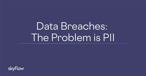 Data Breaches The Problem Is Pii Skyflow Skyflow