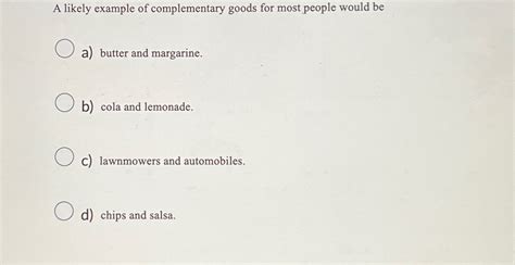 Solved A Likely Example Of Complementary Goods For Most Chegg
